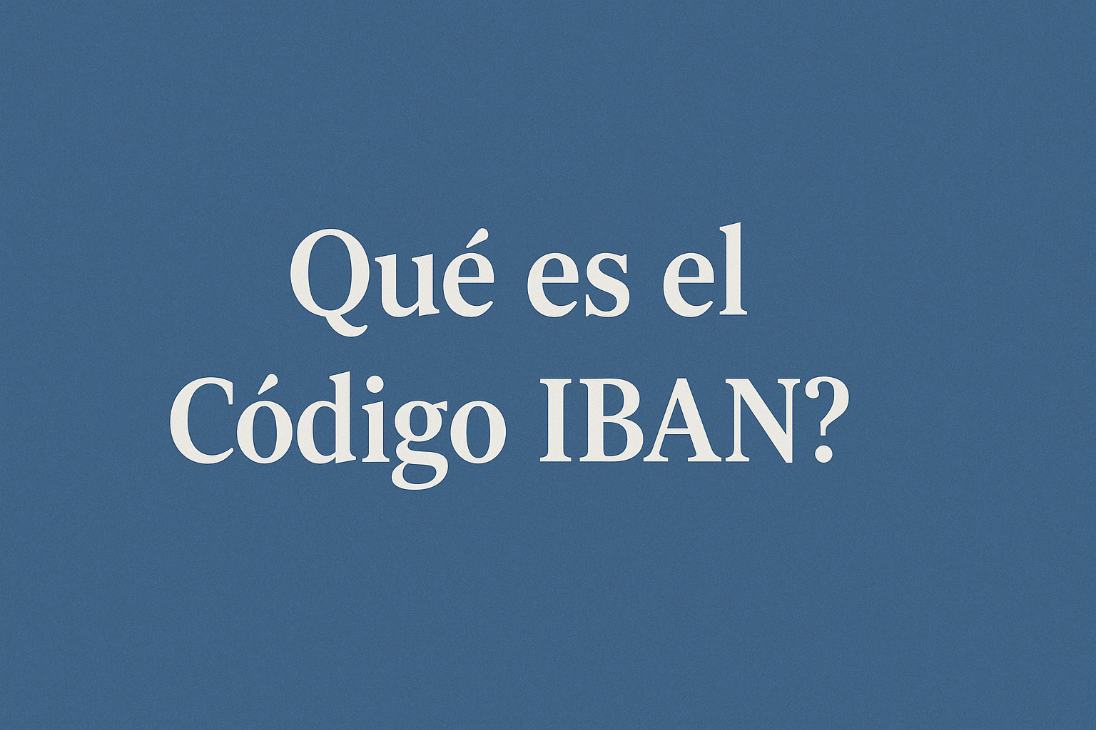 ¿Qué Es El Código IBAN Y Para Qué Sirve? | Guía Completa